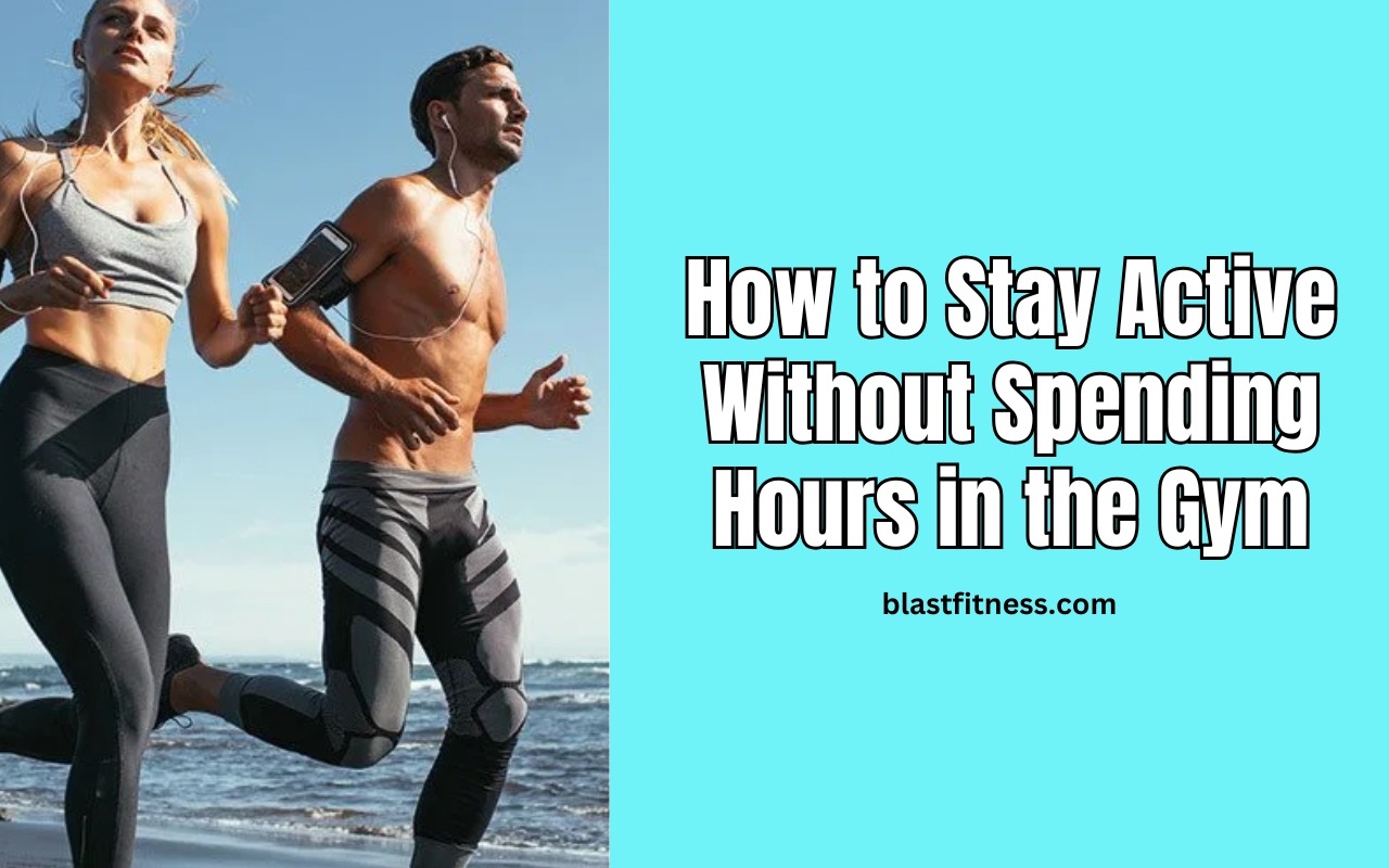 How to Stay Active Without Spending Hours in the Gym