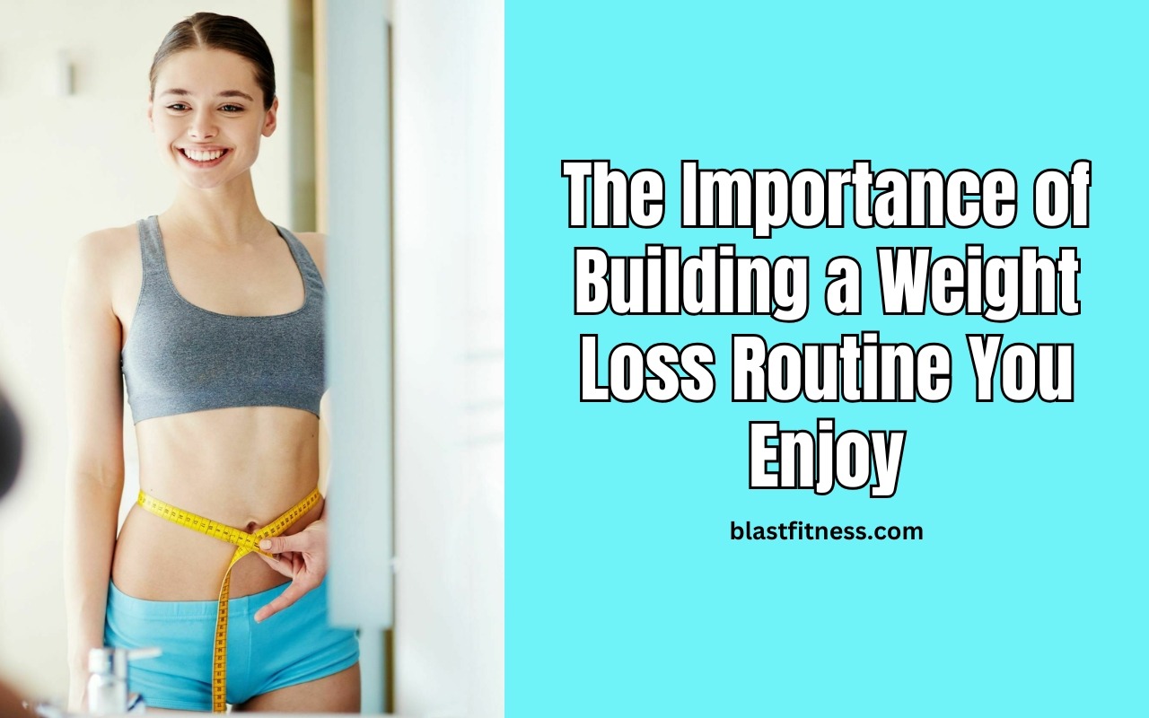 The Importance of Building a Weight Loss Routine You Enjoy